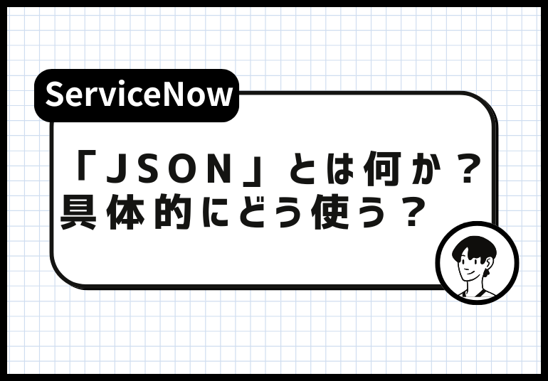 【ServiceNow】「JSON」とは何か？具体的にどう使う？ - IT's artiSTS -アイティーズ アーティスツ-